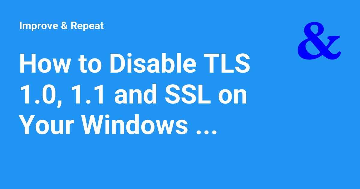 How to Disable TLS 1.0, 1.1 and SSL on Your Windows Server - Improve ...