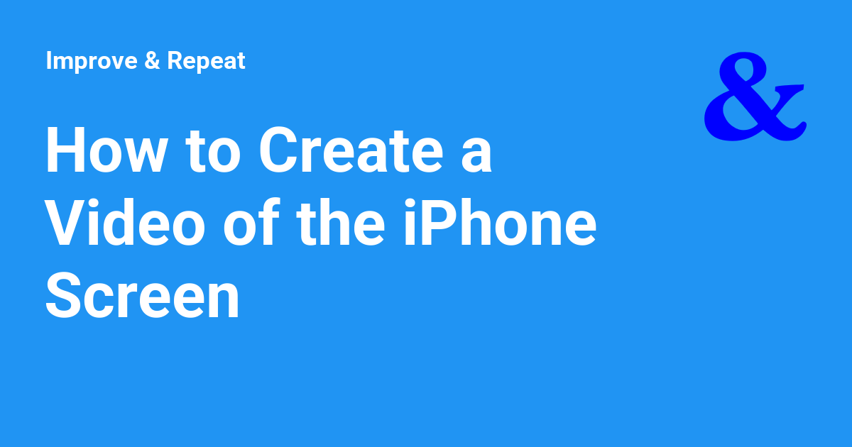 How to Create a Video of the iPhone Screen - Improve & Repeat