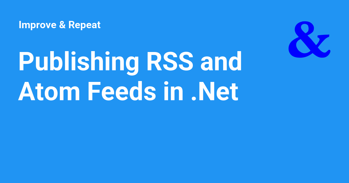 Publishing RSS and Atom Feeds in .Net - Improve & Repeat